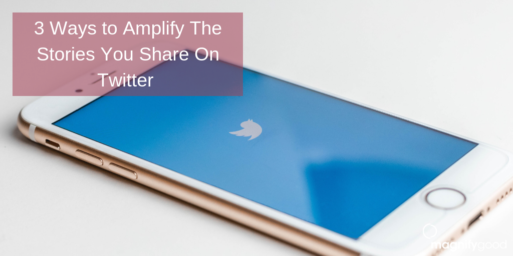 3 Ways to Amplify The Stories You Share on Twitter - MagnifyGood